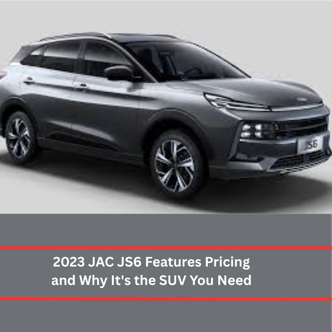 2023 JAC JS6 Features Pricing and Why It's the SUV You Need - Hexoautos ...